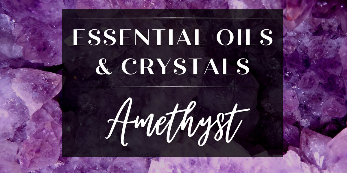 Essential Oils & Crystals: Amethyst — The Essential Oil Company